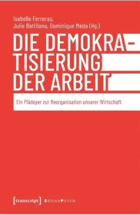 Die Demokratisierung der Arbeit. Ein Plädoyer zur Reorganisation ...